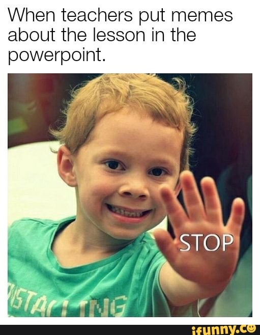 When teachers put memes about the lesson in the powerpoint. - iFunny