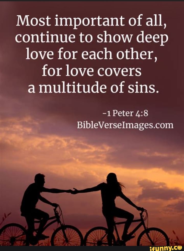 Most important of all, continue to show deep love for each other, for ...