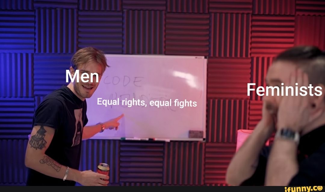 Men Equal rights, equal fights Feminists - iFunny