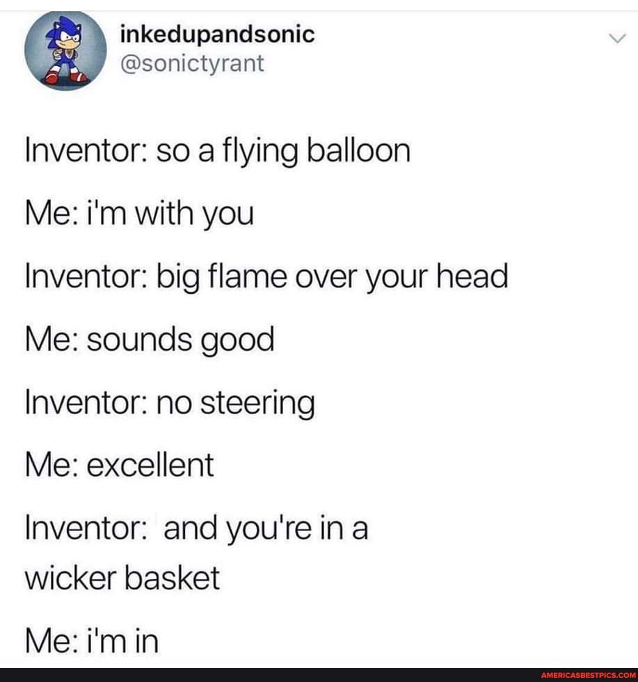 Inkedupandsontc @sonictyrant Inventor: so a flying balloon Me: i'm with ...