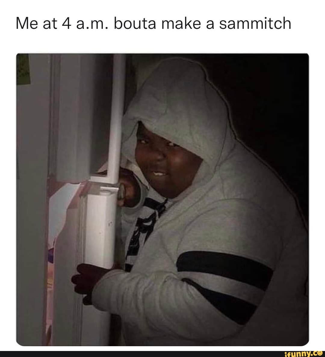 Me at 4.a.m. bouta make a sammitch - iFunny