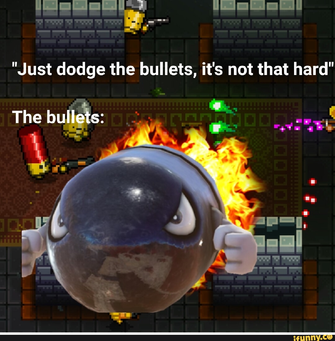 "Just dodge the bullets, it's not that hard" The bullets: - iFunny