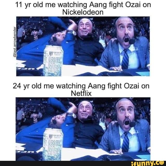 11 yr old me watching Aang fight Ozai on Nickelodeon 24 yr old me ...