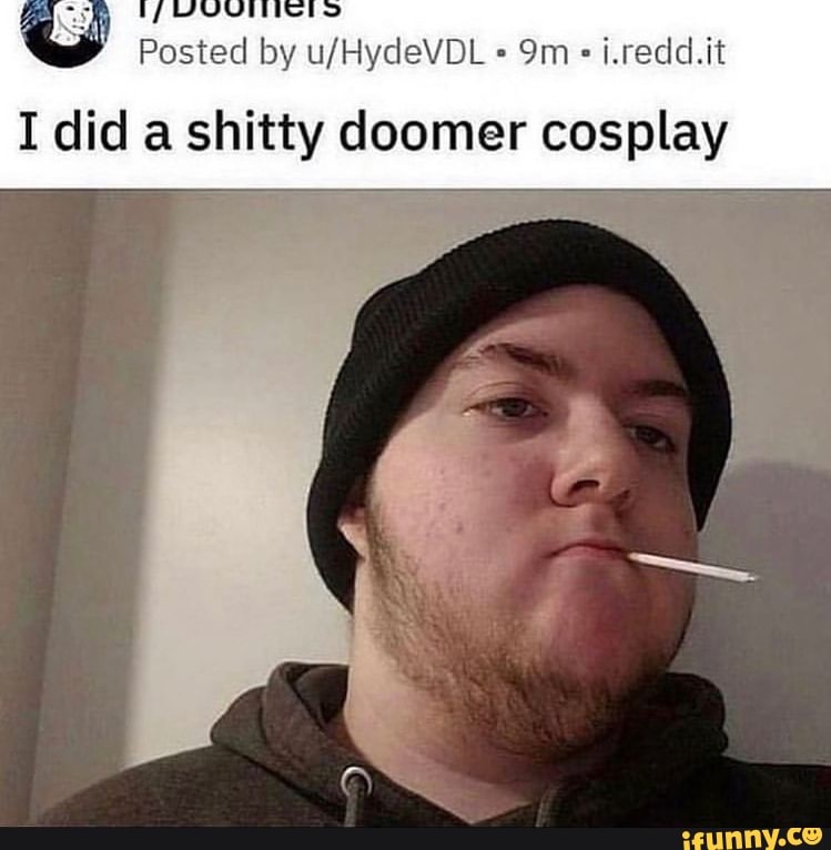 Posted by i.redd.it I did a shitty doomer cosplay - iFunny