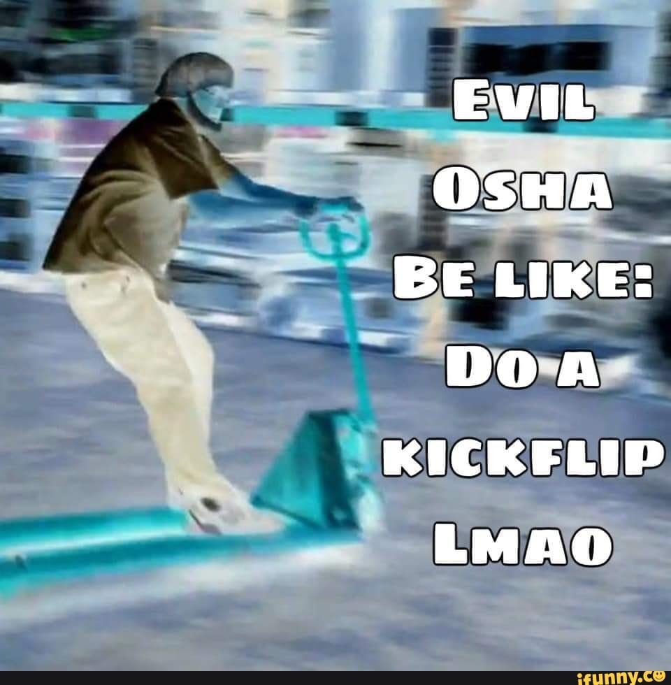 OSHA Be LIKE: DOA KICKFLIP LMAO - iFunny