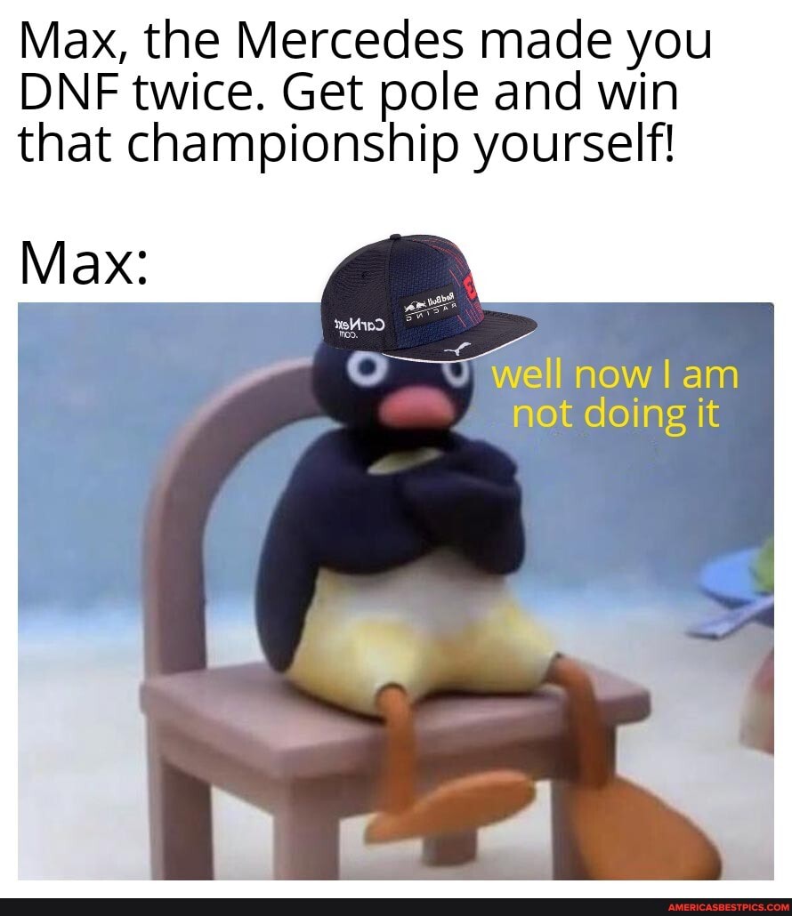 Max, the Mercedes made you DNF twice. Get pole and win that ...