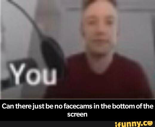 Facecam memes. Best Collection of funny Facecam pictures on iFunny