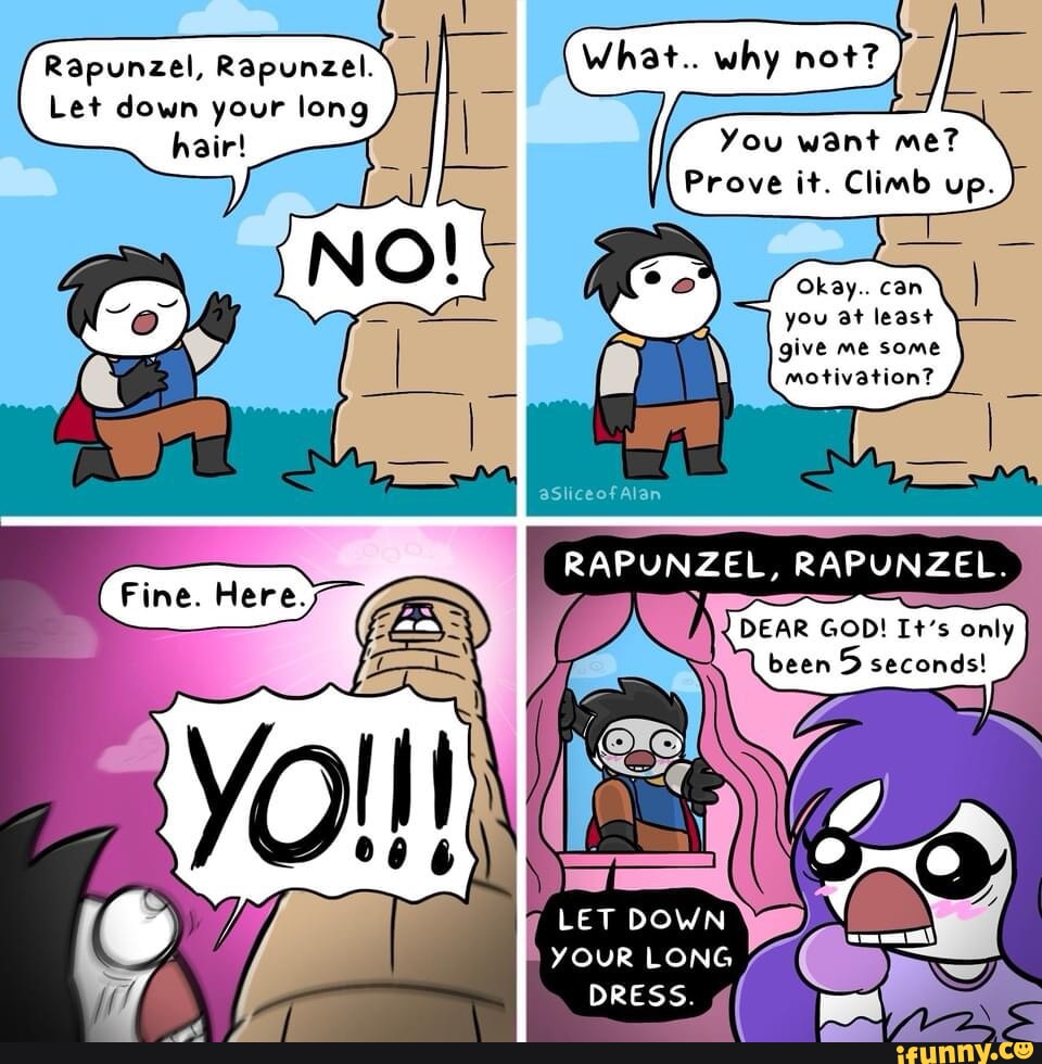 Rapunzel, Rapunzel. What. why not? Let down your long hair! You want me ...