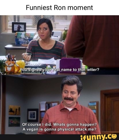 Funniest Ron moment hey Lay Of course did. Whats gonna happen?, A vegan ...