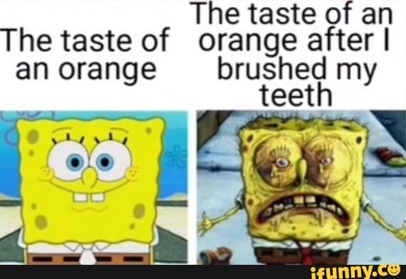 The taste of an The taste of orange after I an orange brushed my teeth ...