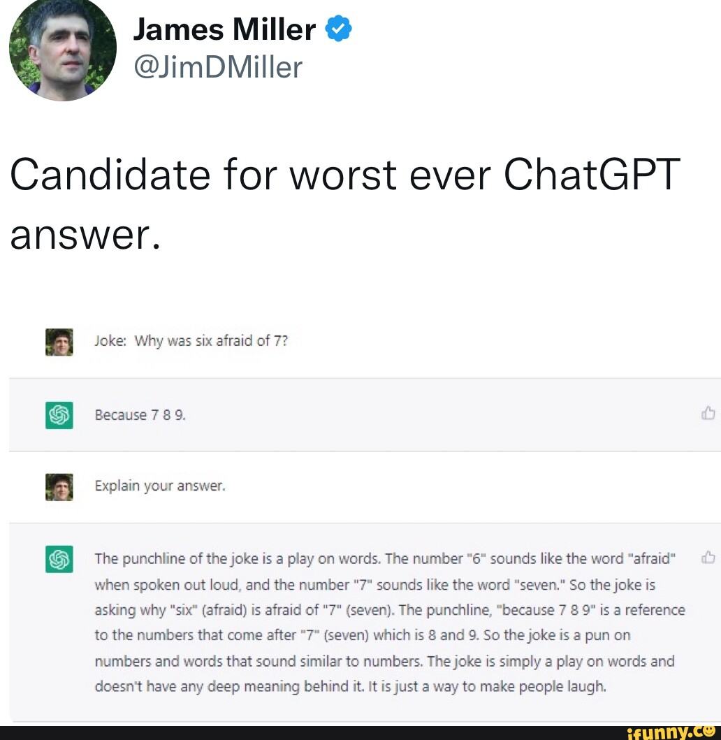 Candidate for worst ever ChatGPT answer. ww Had Joke: Why was six afraid of 7? Because 7 8 9 ...