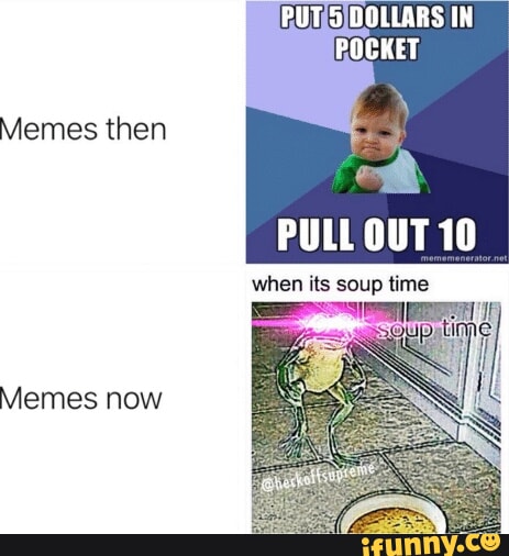 IN POCKET Memes then PULL OUT 10 when its soup time Memes now - iFunny