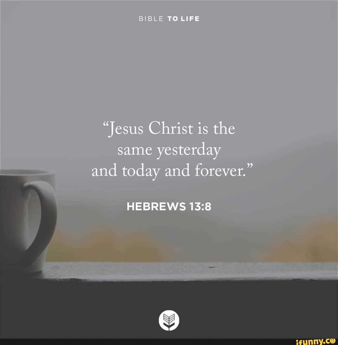 BIS "Jesus Christ is the same yesterday and today and forever. HEBREWS ...