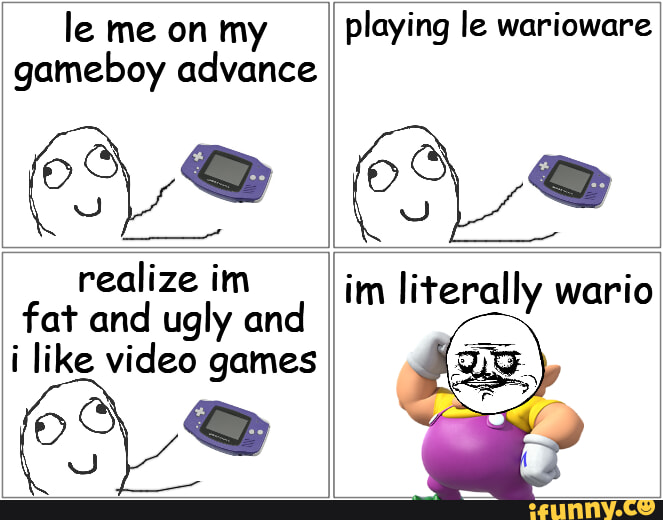 Le me on my gameboy advance playing le warioware realize im fat and ...