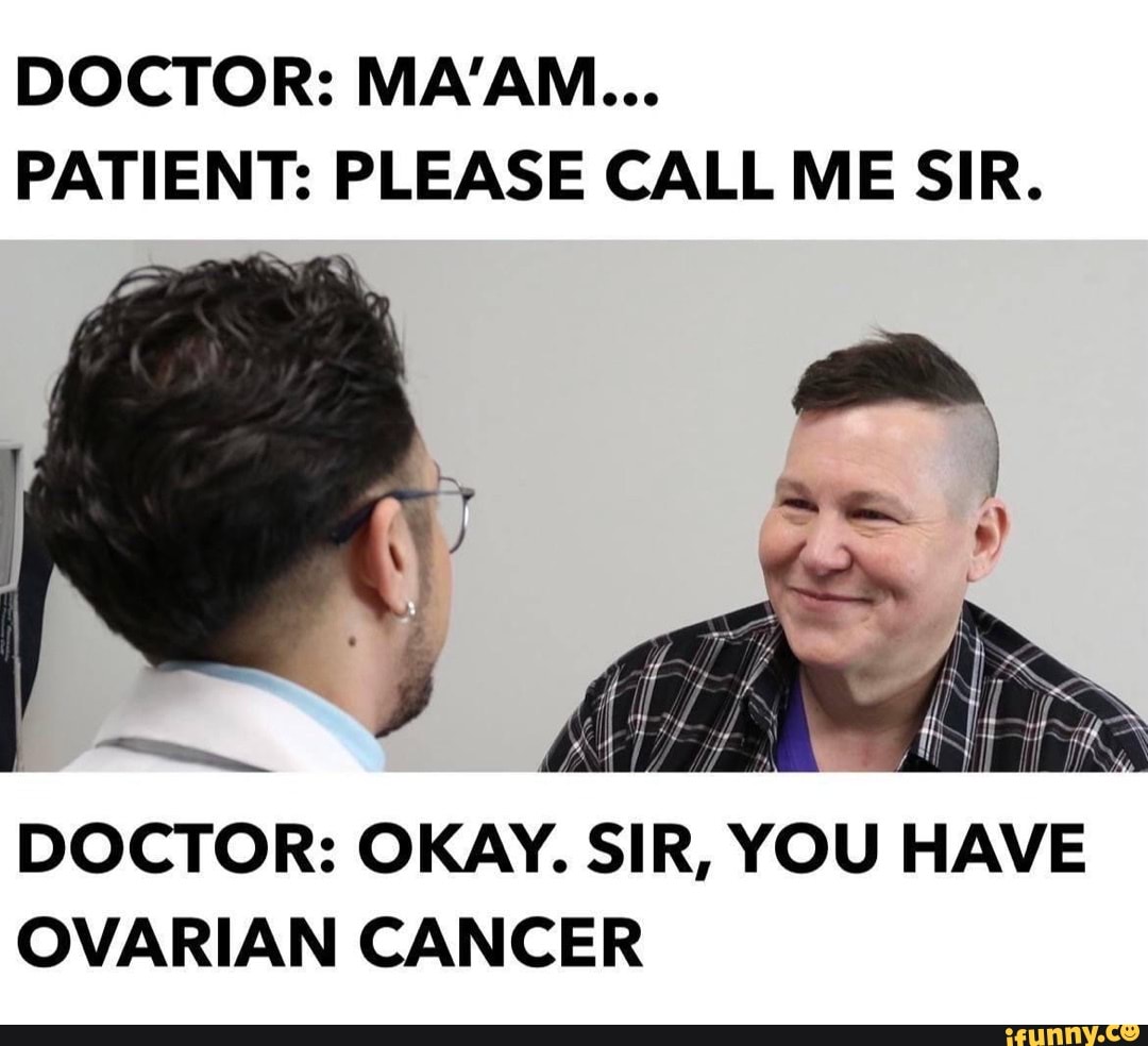 DOCTOR: MA'AM... PATIENT: PLEASE CALL ME SIR. DOCTOR: OKAY. SIR, YOU ...
