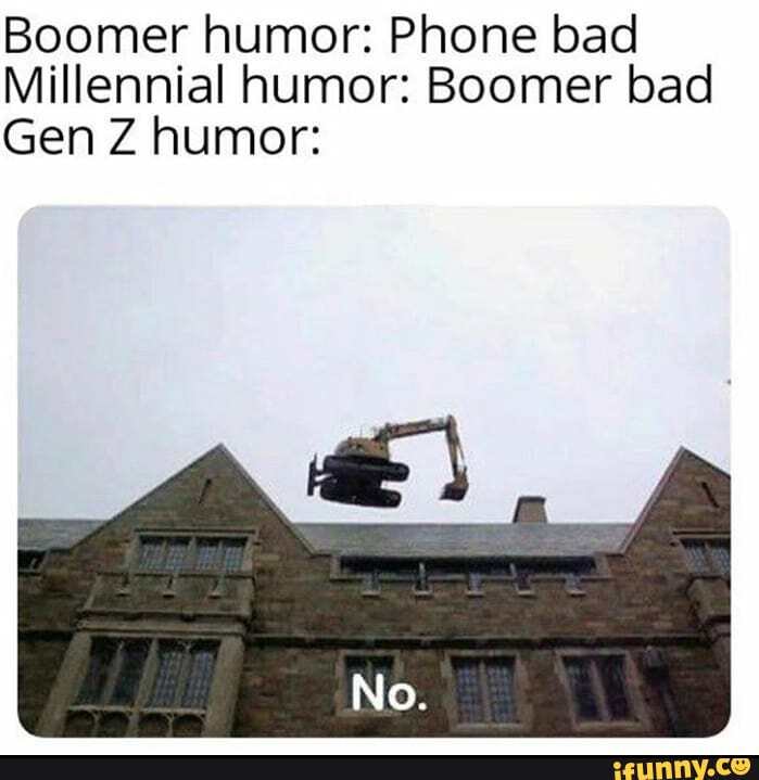 Boomer humor: Phone bad Millennial humor: Boomer bad Gen Z humor: - iFunny