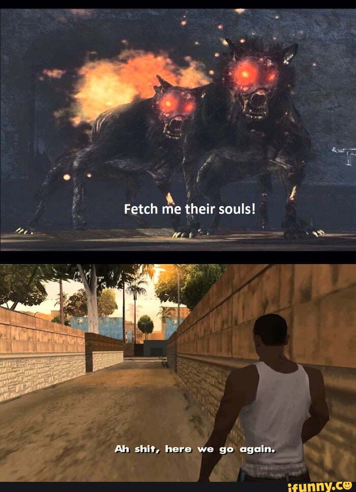 Fetch me their souls! Ah shit, here we go again. - iFunny