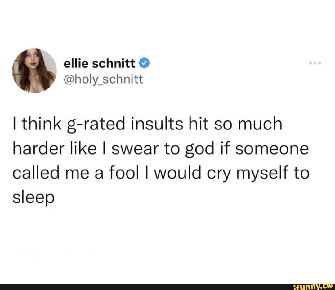 Ellie schnitt / @holy_schnitt I think g-rated insults hit so much ...