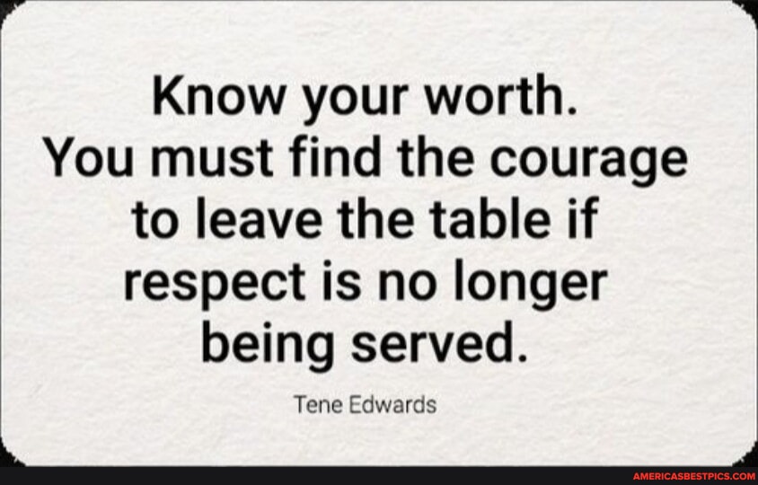 Know your worth. You must find the courage to leave the table if ...