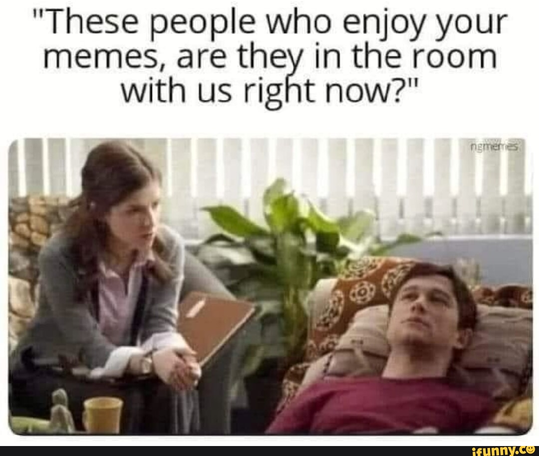 "These people who enjoy your memes, are they in the room with us right ...
