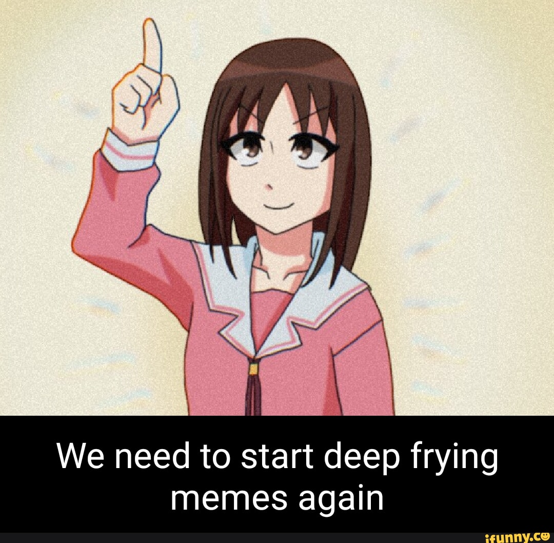 We need to start deep frying memes again - iFunny