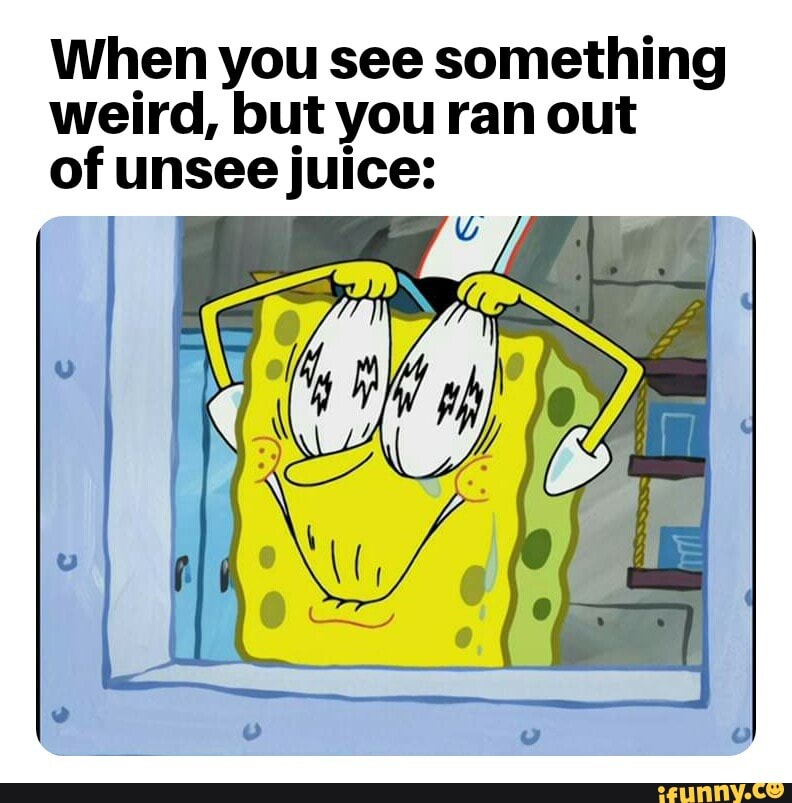 When you see something weird, but you ran out of unsee juice: - iFunny