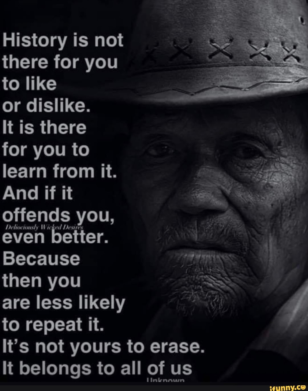 History is not there for you to like or dislike. It is there for you to ...
