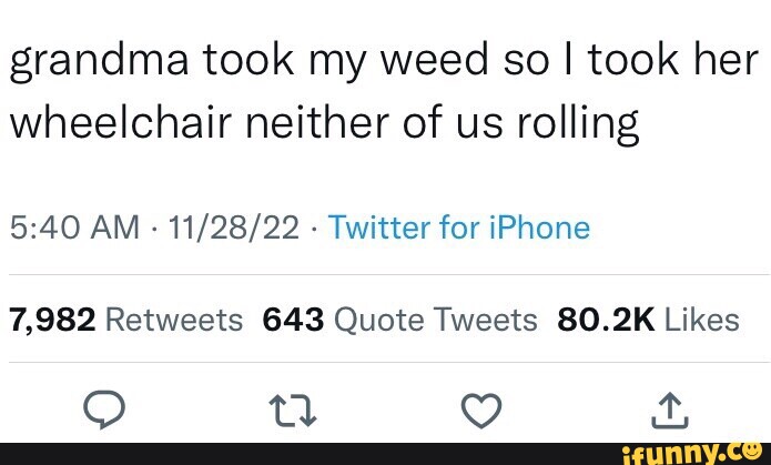 Grandma took my weed so I took her wheelchair neither of us rolling AM ...