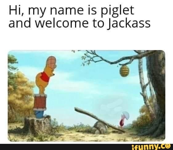 Hi, my name is piglet and welcome to Jackass - iFunny