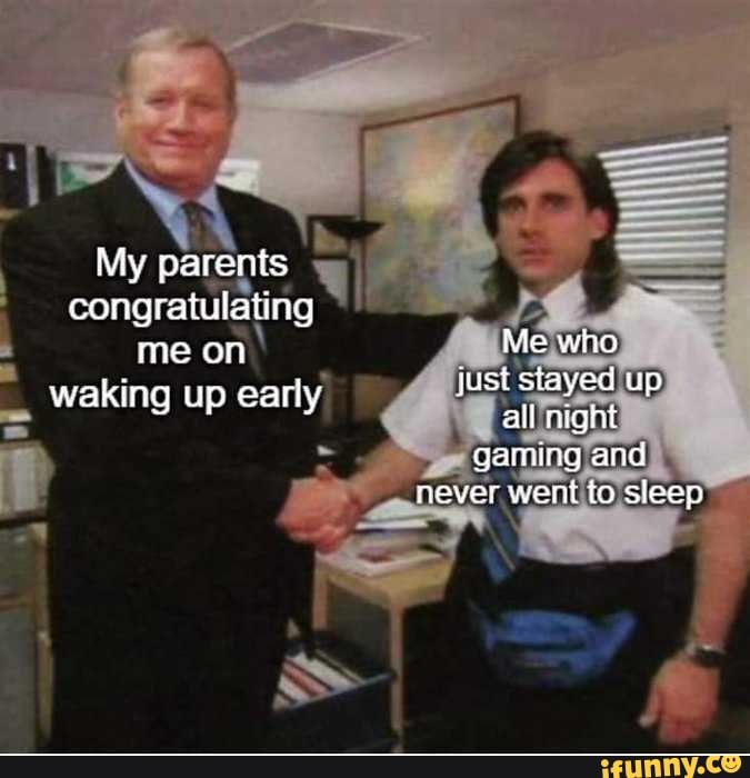 My parents congratulating me on Me who waking up early just stayed up ...