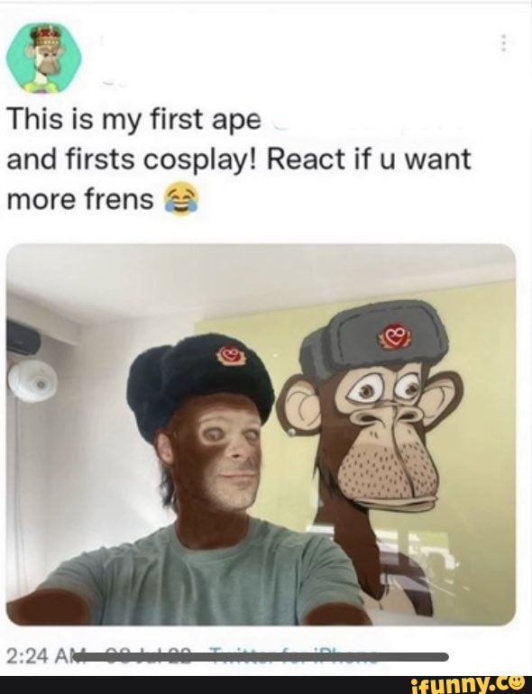 This is my first ape and firsts cosplay! React if u want more frens & Al - iFunny