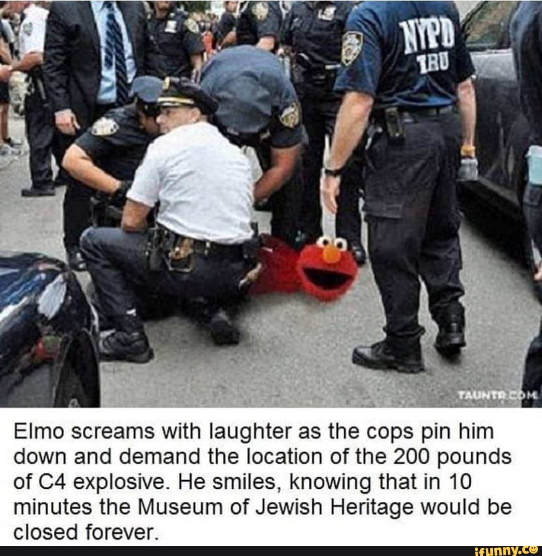 Elmo screams with laughter as the cops pin him down and demand the ...