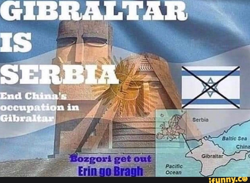 GIBRALTAR IS SERBIA Endl China's occupation in Gabraltar I I - iFunny