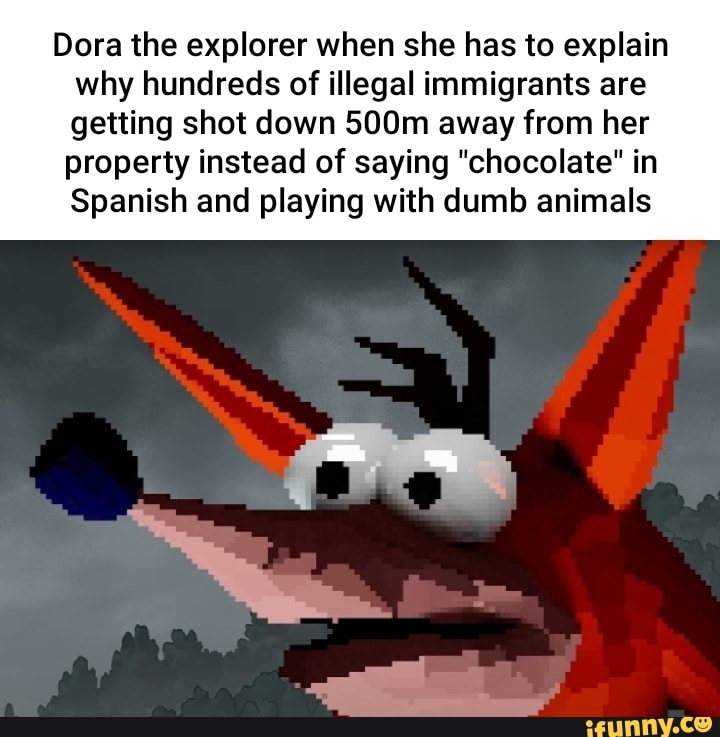 Dora the explorer when she has to explain why hundreds of illegal ...