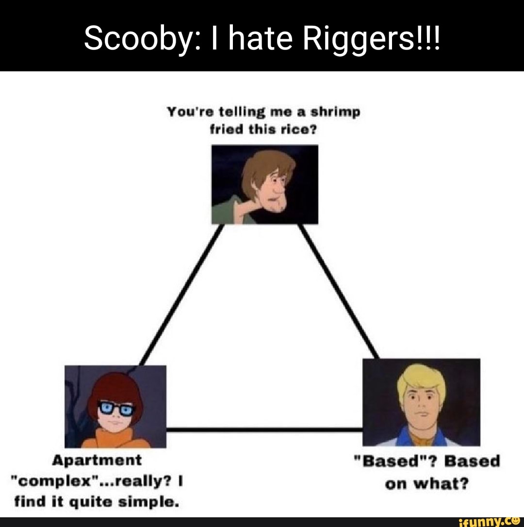 Scooby: I hate Riggers!!! You're telling me a shrimp fried this rice ...