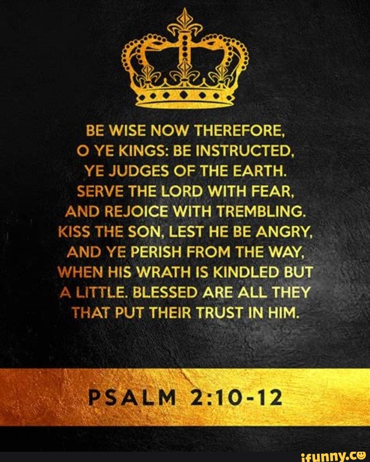 BE WISE NOW THEREFORE, O YE KINGS: BE INSTRUCTED, YE JUDGES OF THE ...