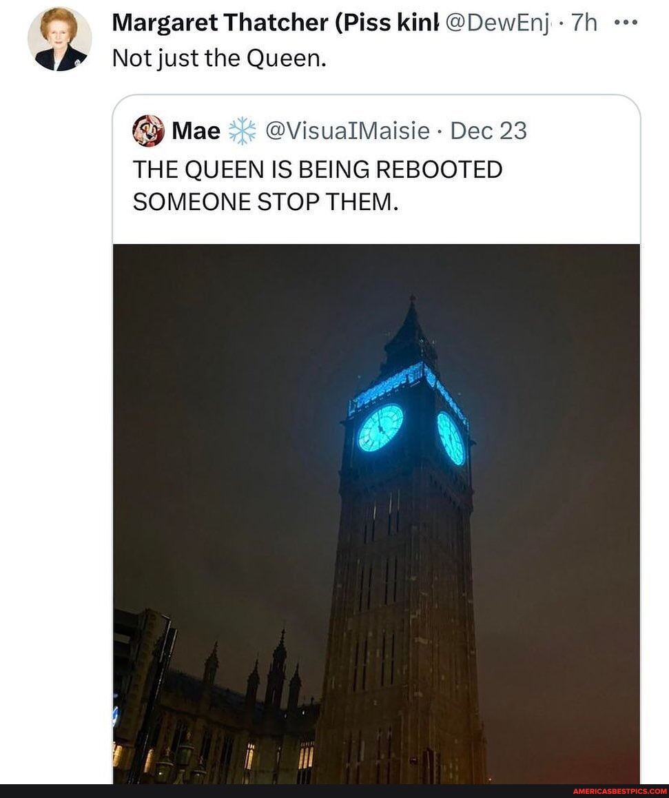 N/A - Margaret Thatcher (Piss kin} @DewEnj Not just the Queen. Mae ...