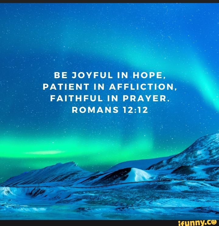 BE JOYFUL IN HOPE PATIENT IN AFFLICTION FAITHFUL IN PRAYER ROMANS 12 12 ...
