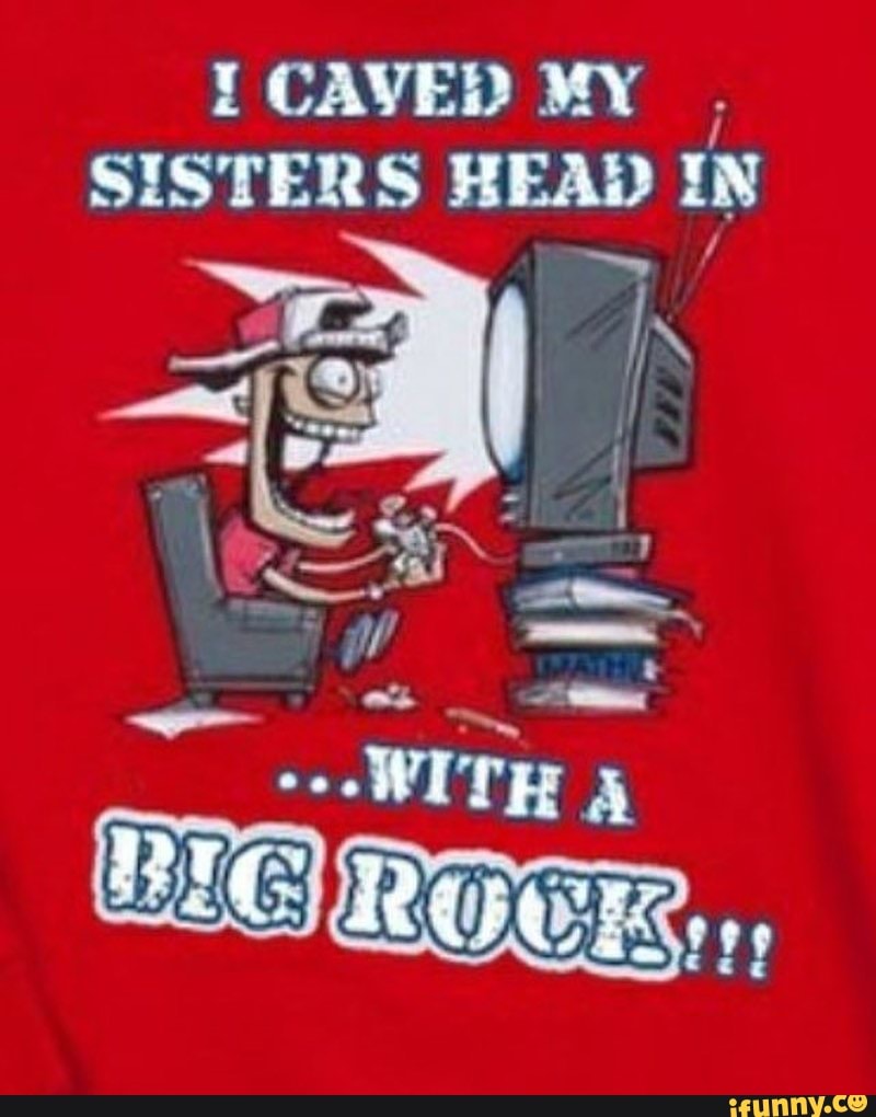 CAVED MY SISTERS HEAD IN - iFunny