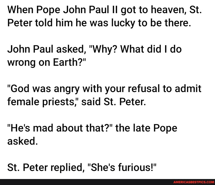 When Pope John Paul II got to heaven, St. Peter told him he was lucky ...