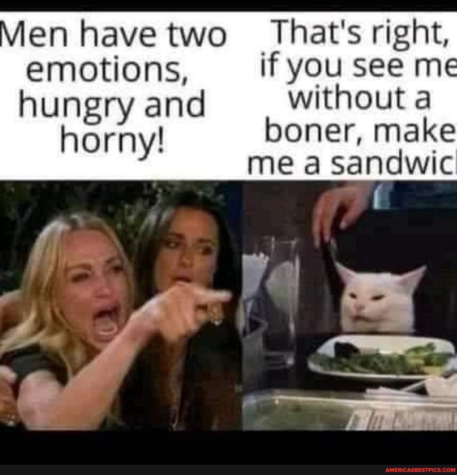 En have two That's right, emotions, if you see me hungry and without a ...