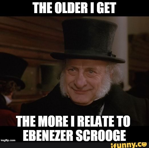 THE OLDER I GET THE MORE RELATE TO BEN SCROOGE - iFunny