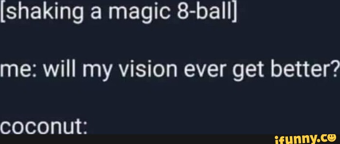 [shaking a magic 8-ball] me: will my vision ever get better? coconut ...