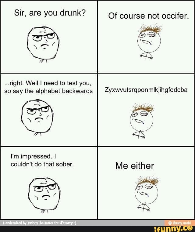 Sir, are you drunk? Of course not occifer. ...fight. Well I need to ...