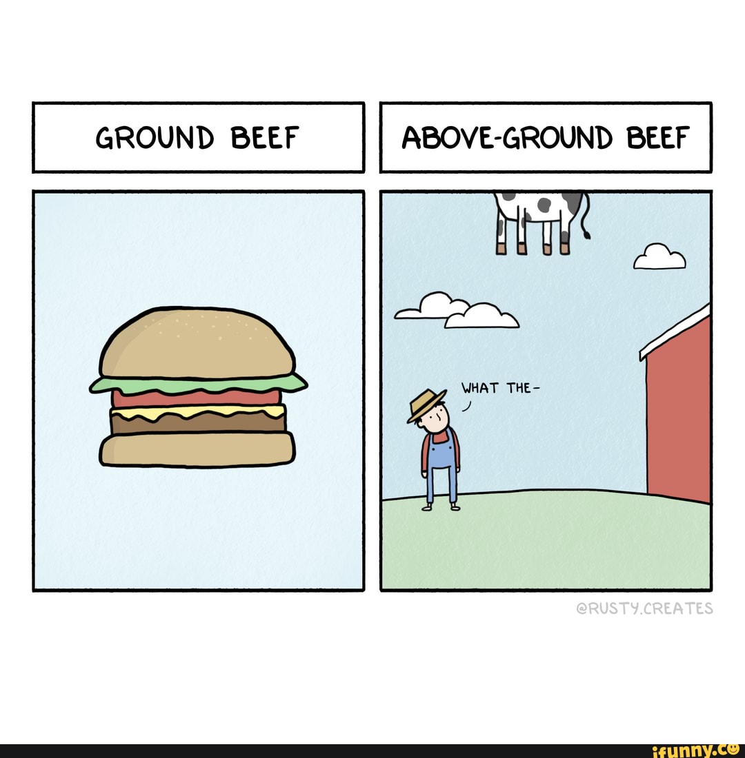 GROUND BEEF ABOVE-GROUND BEEF cS @RUSTY.CREATES - iFunny