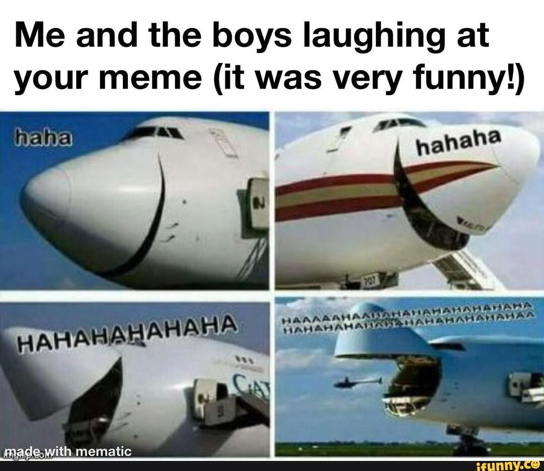 Me and the boys laughing at your meme (it was very funny!) HAAAAAHA AL ...