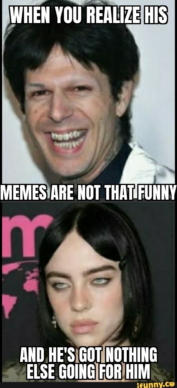 WHEN YOU REALIZE HIS MEMES ARE NOT THAT-FUNNY AND HE'S GOT NOTHING ELSE ...