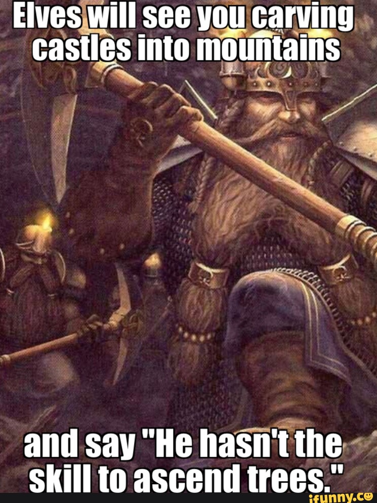 Elves will see you carving castles into mountains and say "He hasn't ...