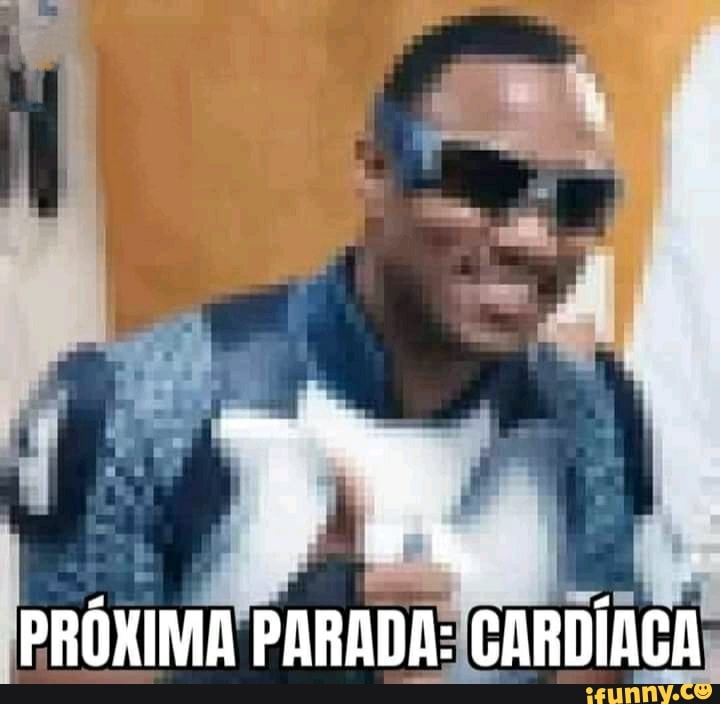 PRÓXIMA PARADA: CARDÍACA - iFunny