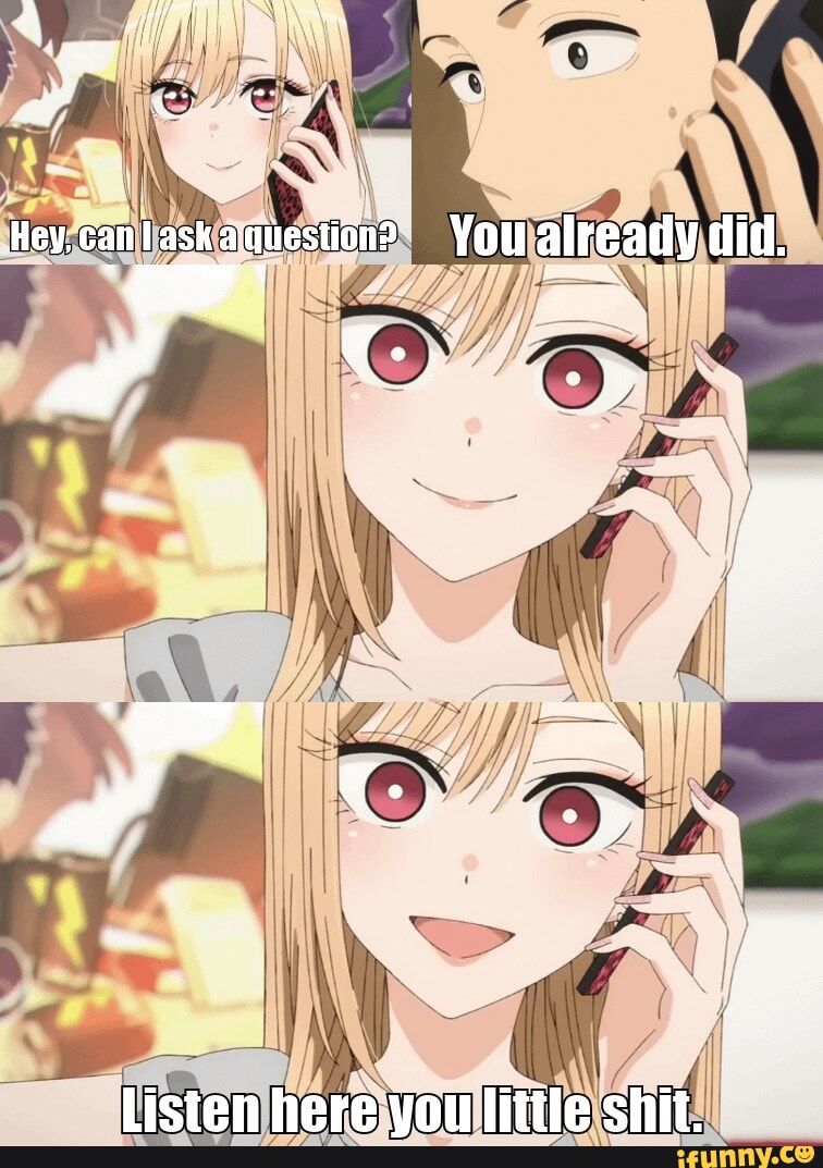 Hey, can! ask aquestion? You alreatly did. 1 ey Listen here you little ...